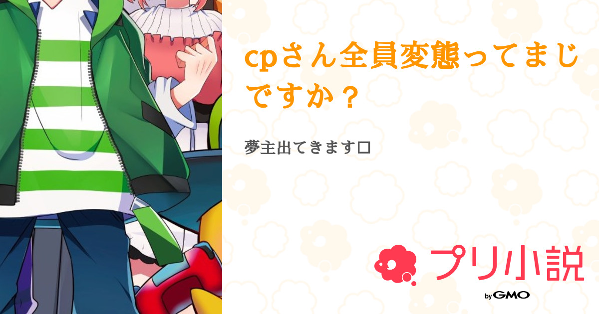 cpさん全員変態ってまじですか？ - 全3話 【連載中】（Y.さんの夢小説） | 無料スマホ夢小説ならプリ小説 byGMO